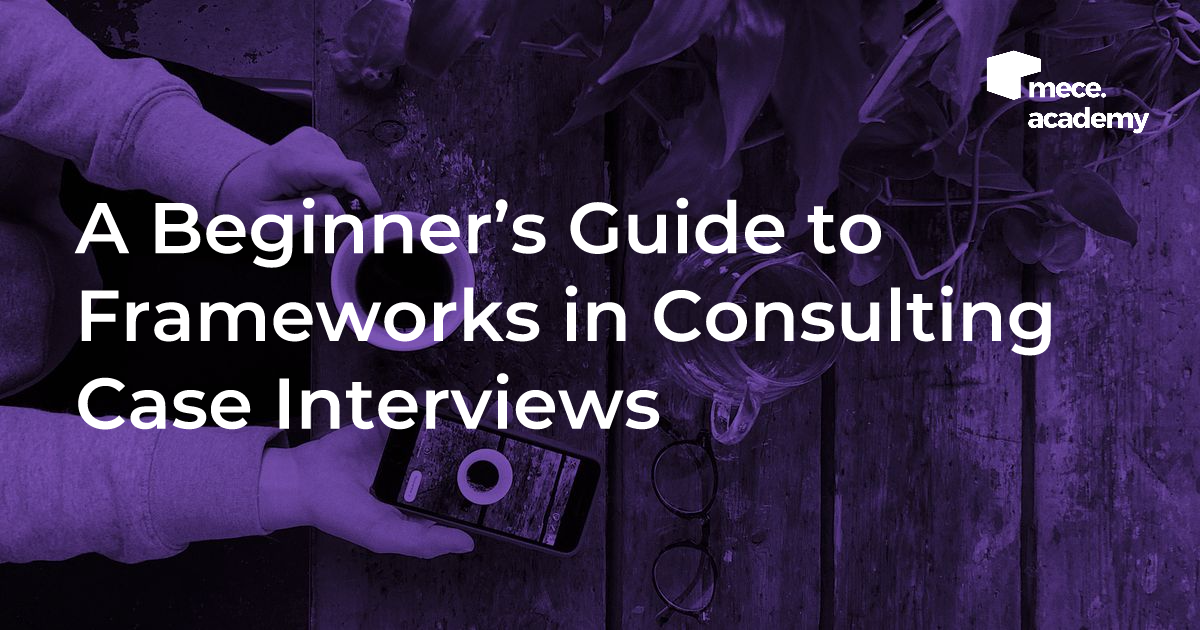 A Beginner’s Guide to Frameworks in Consulting Case Interviews | MECE Academy